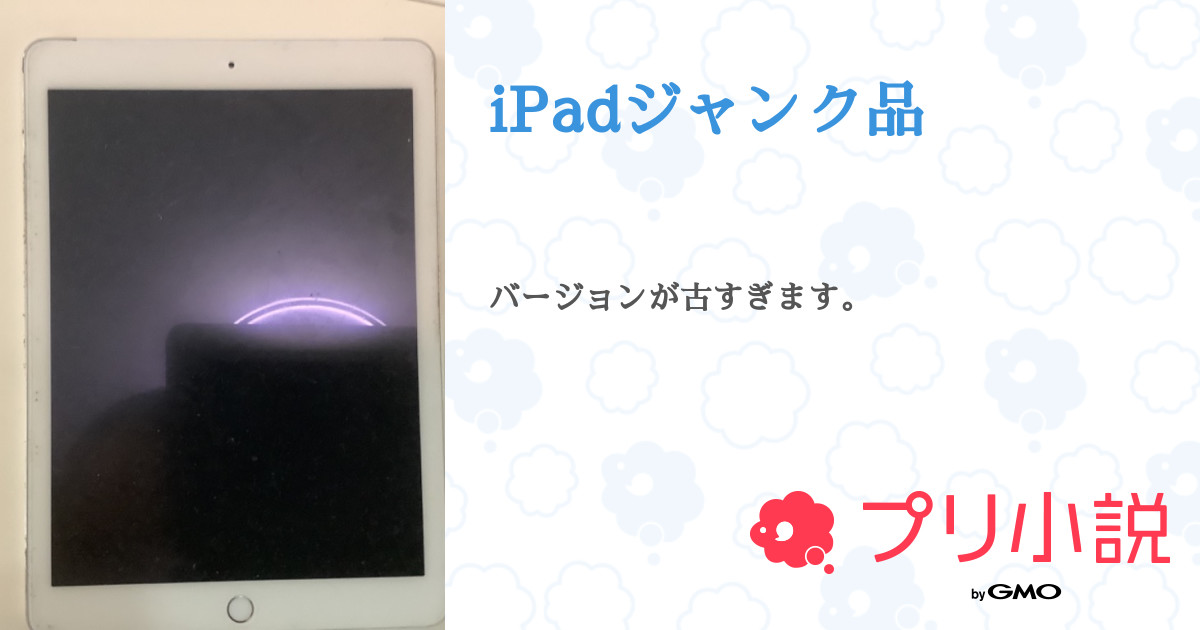 iPadジャンク品 - 全1話 【連載中】（Penpem@Proxy配布さんの小説） | 無料スマホ夢小説ならプリ小説 byGMO